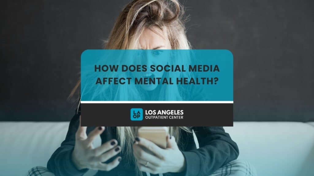 How Does Social Media Affect Mental Health? - Los Angeles Outpatient Center