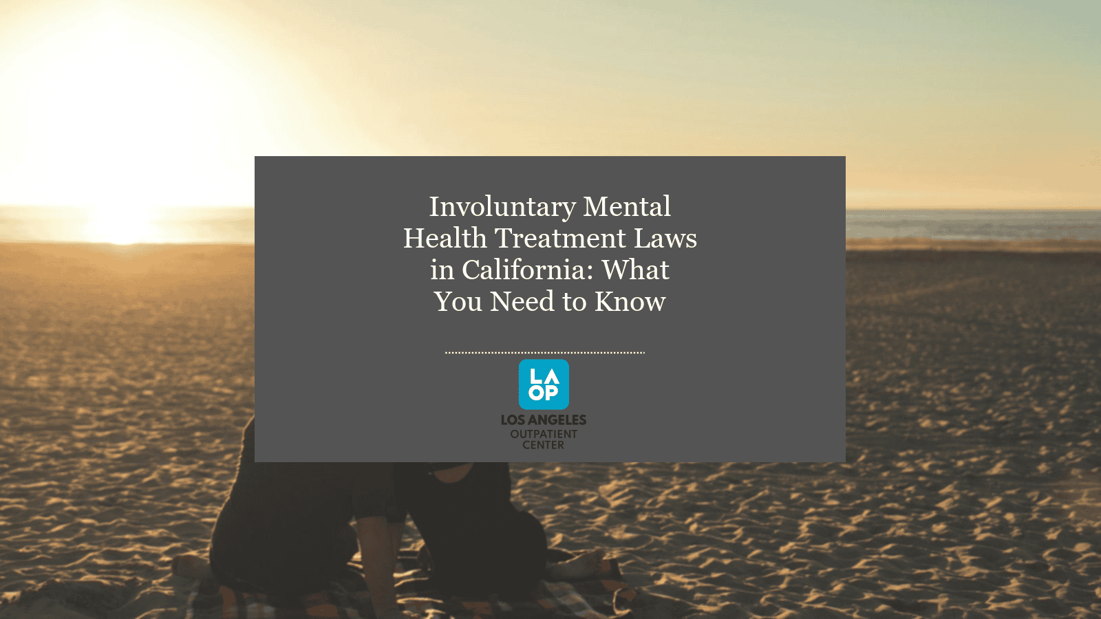 Involuntary Mental Health Treatment Laws in California: What You Need ...