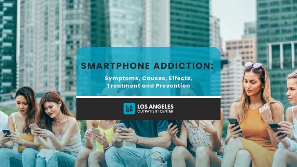 Smartphone Addiction: Symptoms, Causes, Effects, Treatment and Prevention - Los Angeles ...